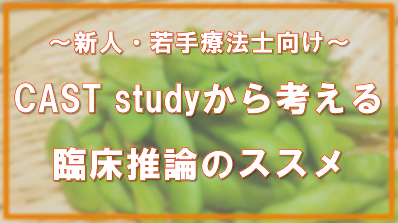 ”新人・若手療法士向け” CAST studyから考える、臨床推論のススメ | おっさん理学療法士はこう考える